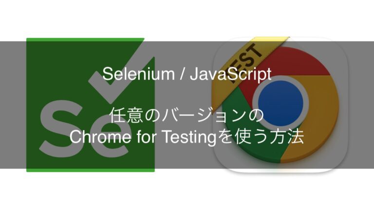 Chrome for Testingの任意のバージョンをダウンロードする方法 | すぺきよのしくはっくブログ